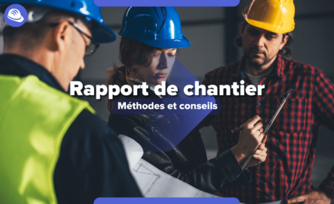 Rapport de chantier : méthode et conseils